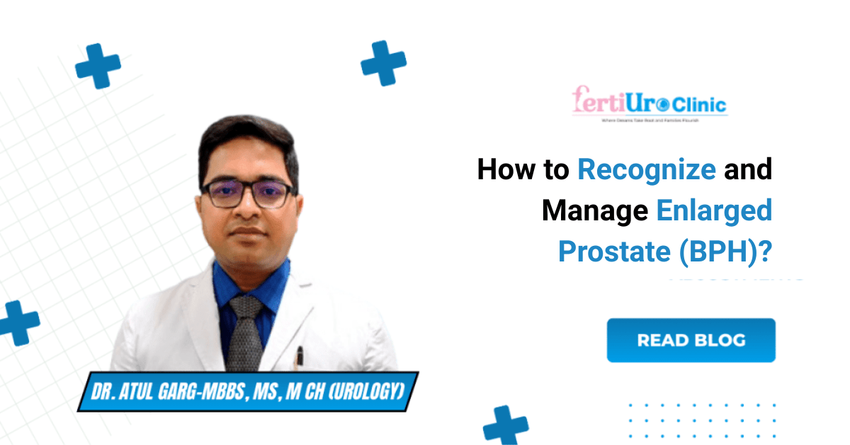 How to Recognize & Manage Enlarged Prostate Effectively?